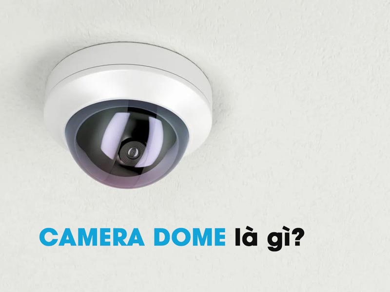 Camera Dome là gì? So sánh Camera Dome với Bullet và PTZ